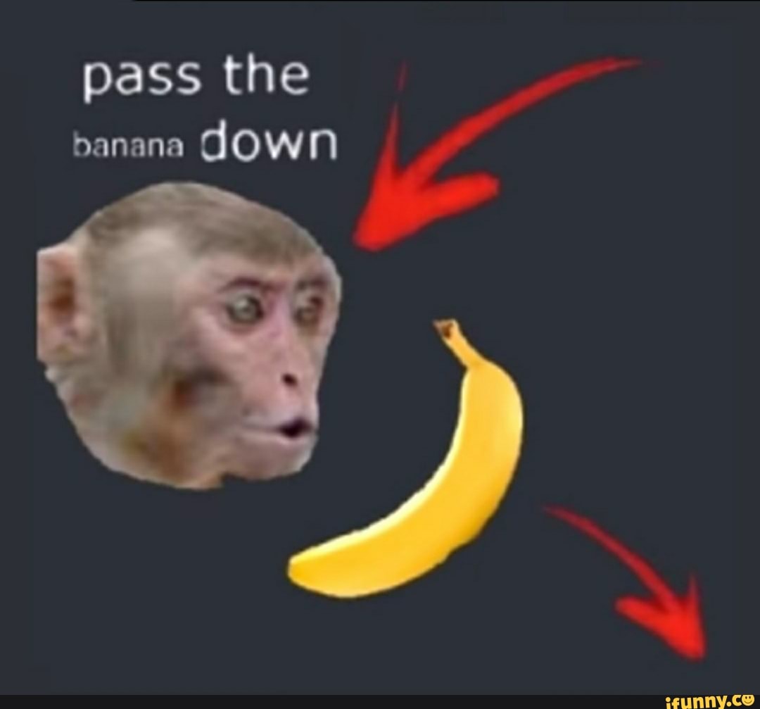 Pass the banana down - iFunny