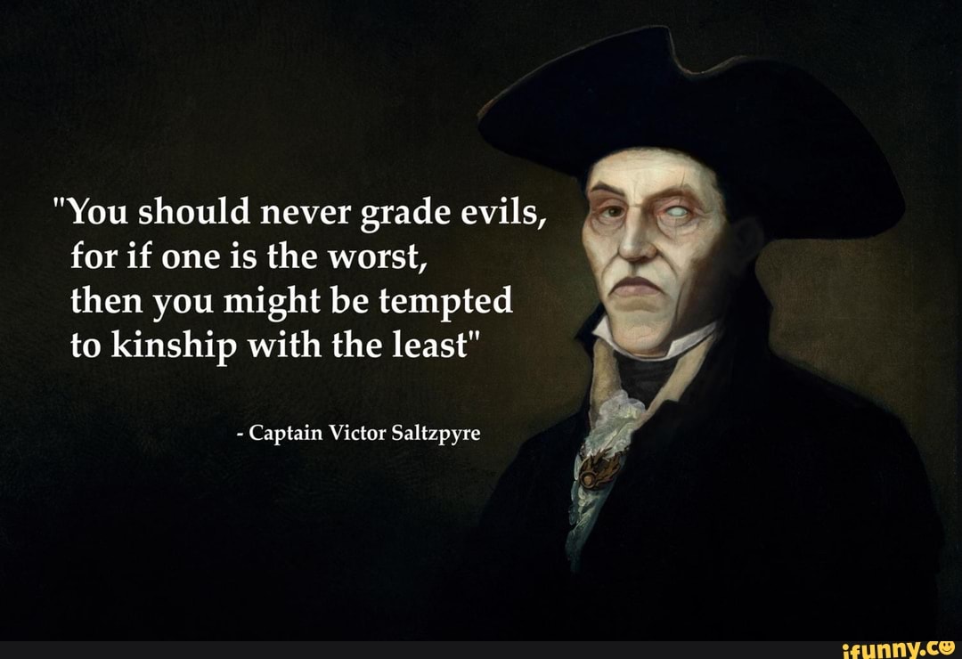 "You should never grade evils, for if one is the worst, then you might ...