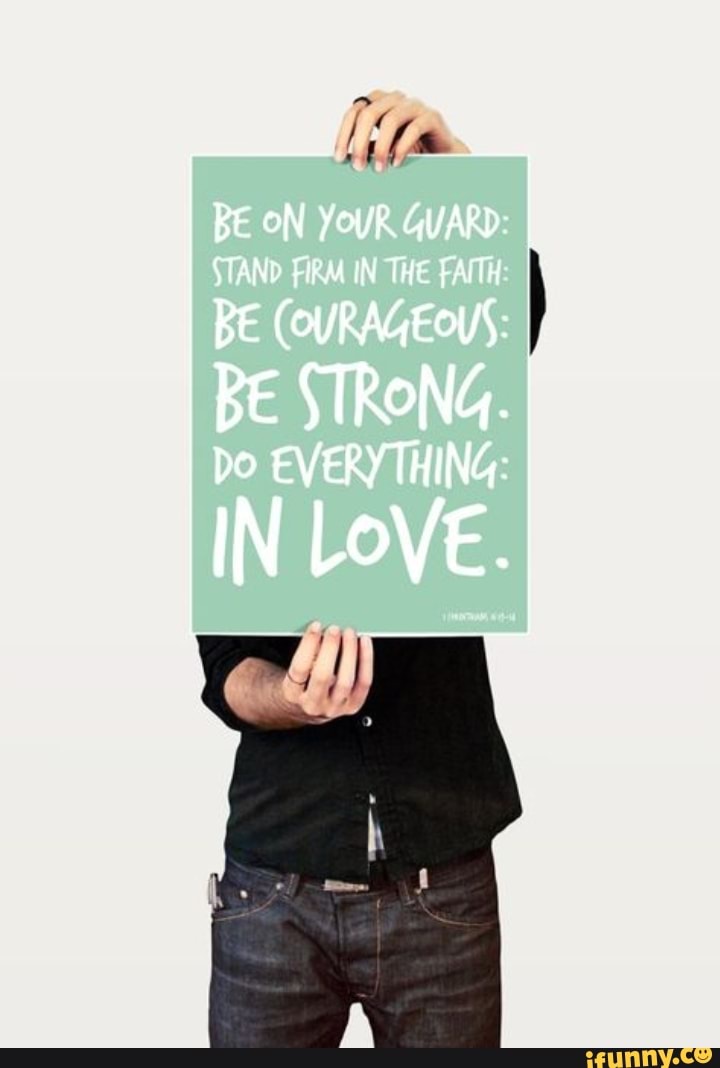 BE ON YOUR GUARD: I STAND THE FAITH BE (OURAGEOUS. I: Be STRONG. Do ...