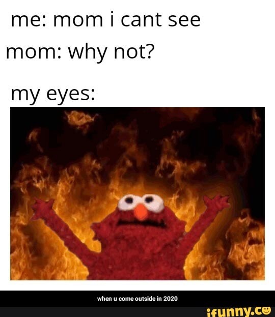 Me: mom i cant see mom: why not? my eyes: - when u come outside in 2020 ...