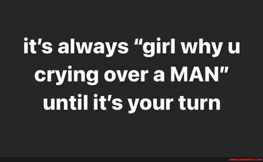 Live laugh love - it's always "girl why u crying over a MAN" until it's ...