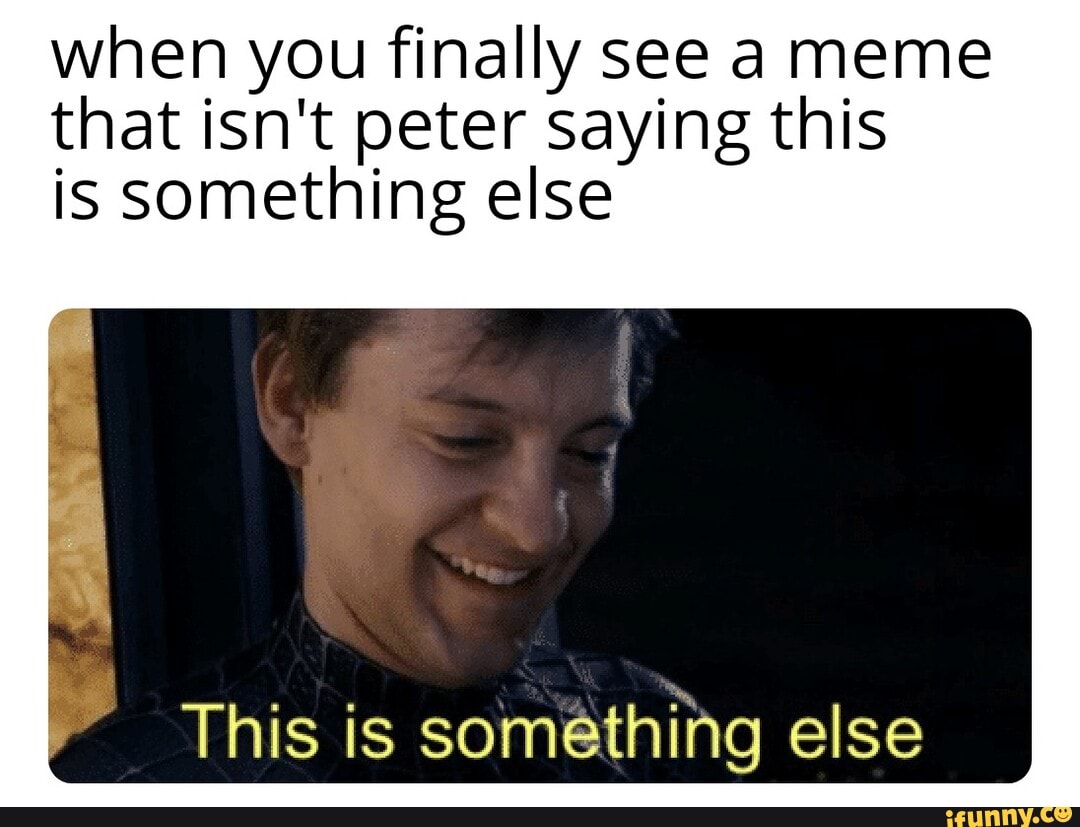 When you finally see a meme that isn't peter saying this is something ...
