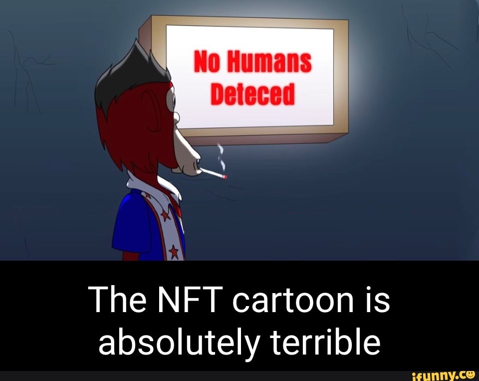 No Humans Deteced oN The NFT cartoon is absolutely terrible - iFunny