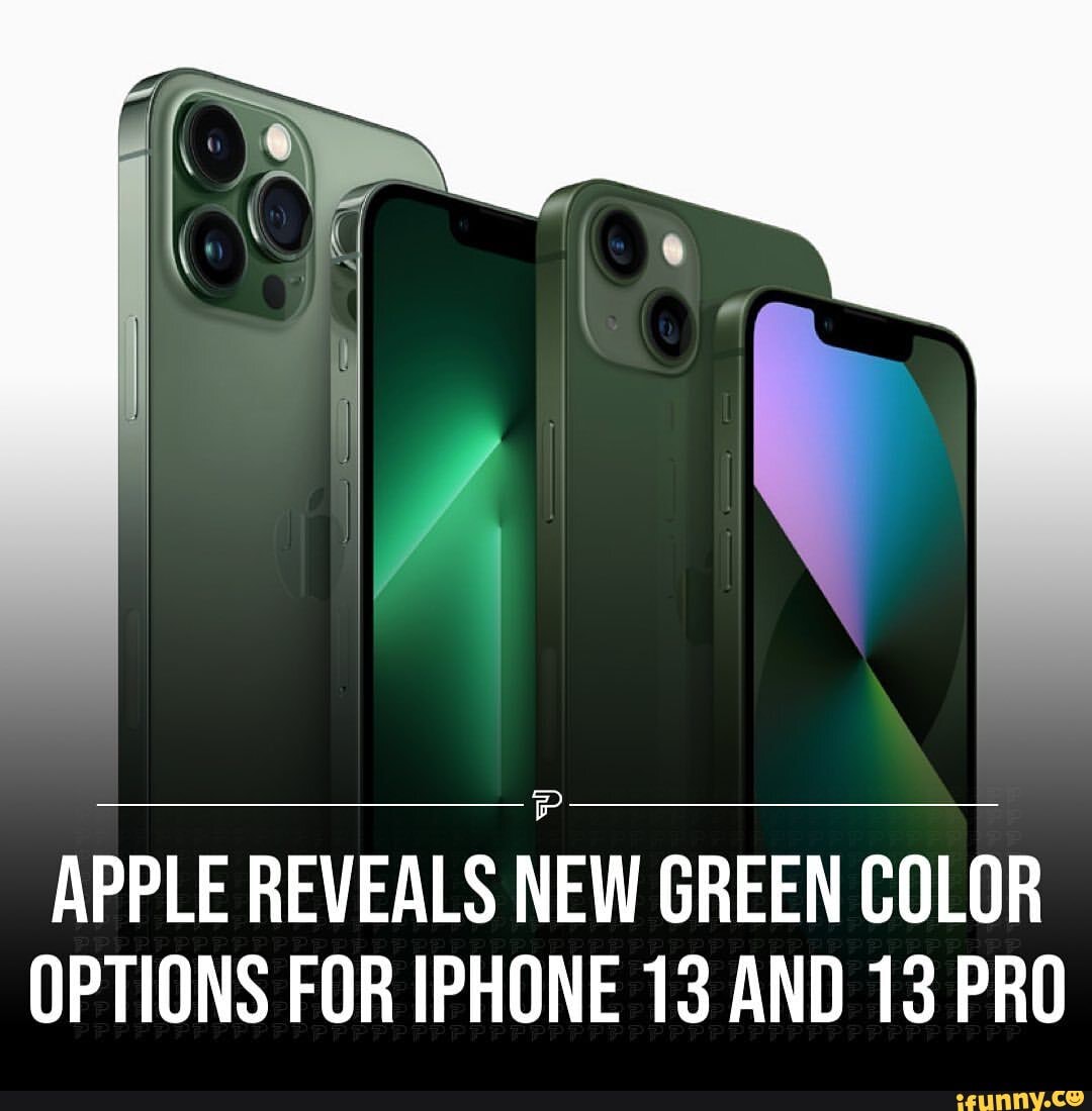 APPLE REVEALS NEW GREEN COLOR OPTIONS FOR IPHONE 13 AND 13 PRO - iFunny