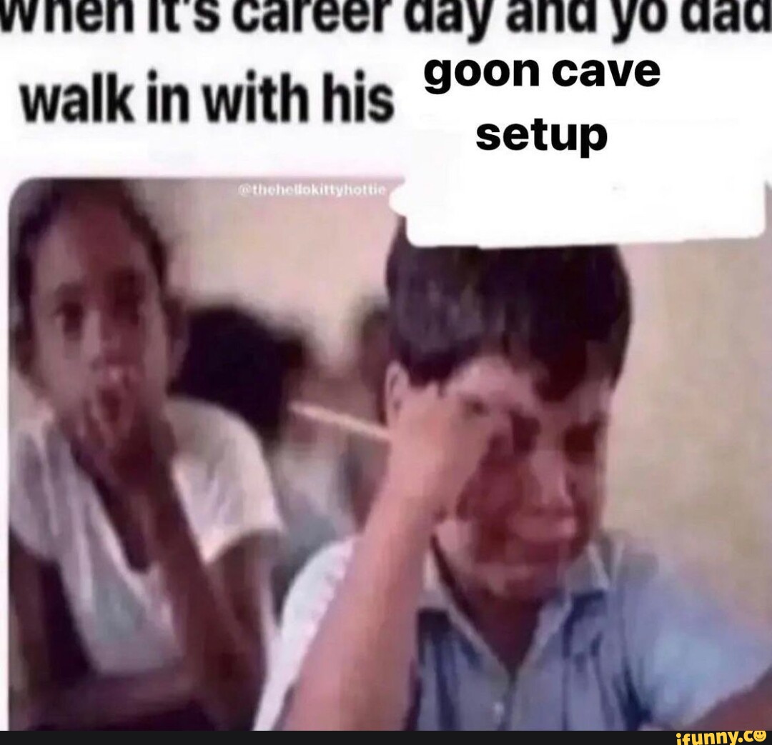 Goon cave setup walk in with his - iFunny