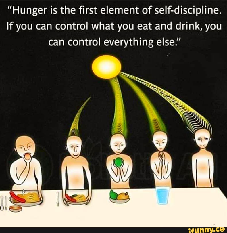 "Hunger is the first element of self-discipline. If you can control ...