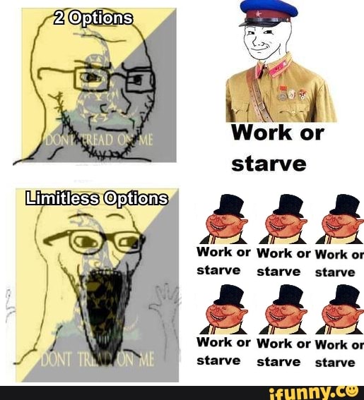 Work or starve Work or Work or Work or starve starve starve Work or ...