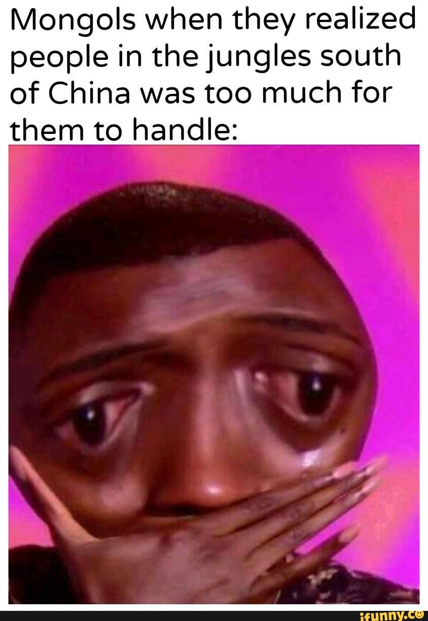 Mongols when they realized people in the jungles south of China was too ...