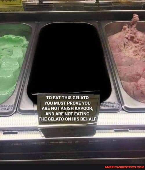 TO EAT THIS GELATO YOU MUST PROVE YOU ARE NOT ANISH KAPOOR, AND ARE NOT ...