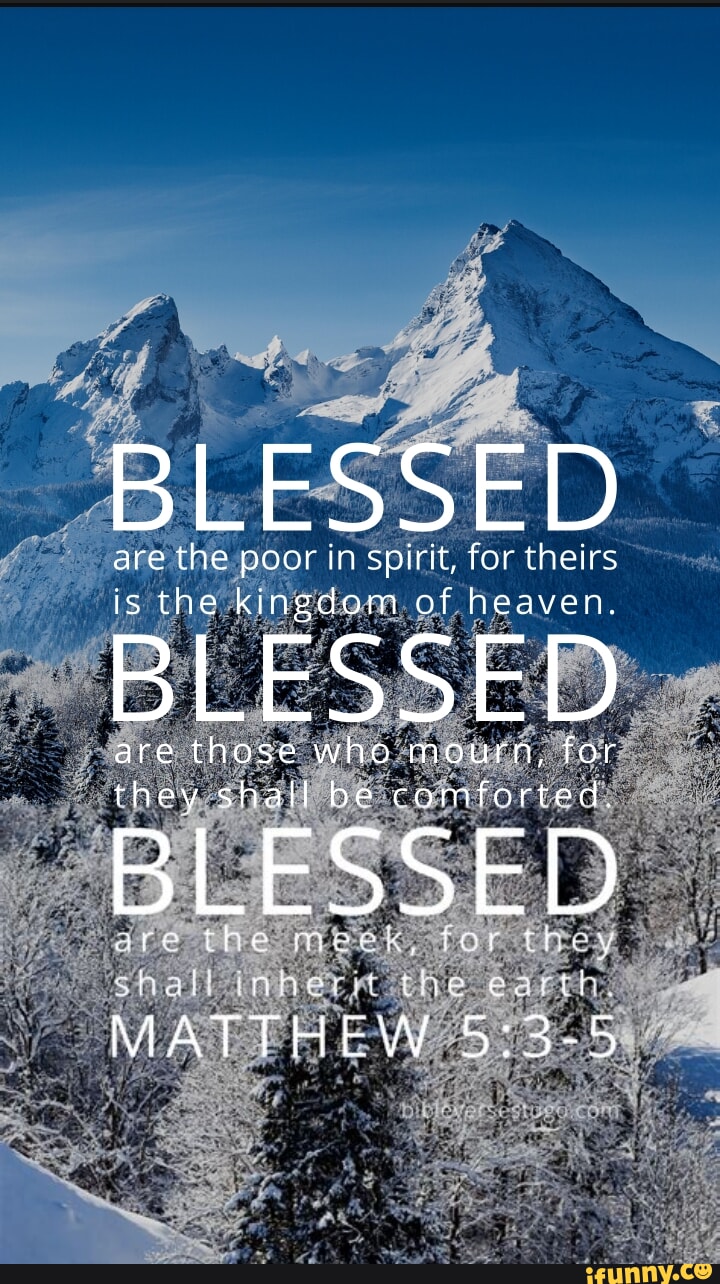BLESSED are the poor in spirit, for theirs is the kingdom of heaven ...