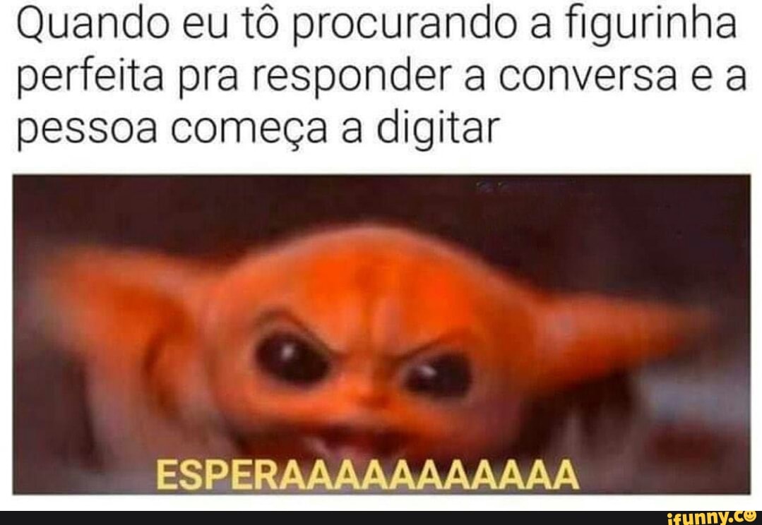 Quando eu tô procurando a figurinha perfeita pra responder a conversa e ...