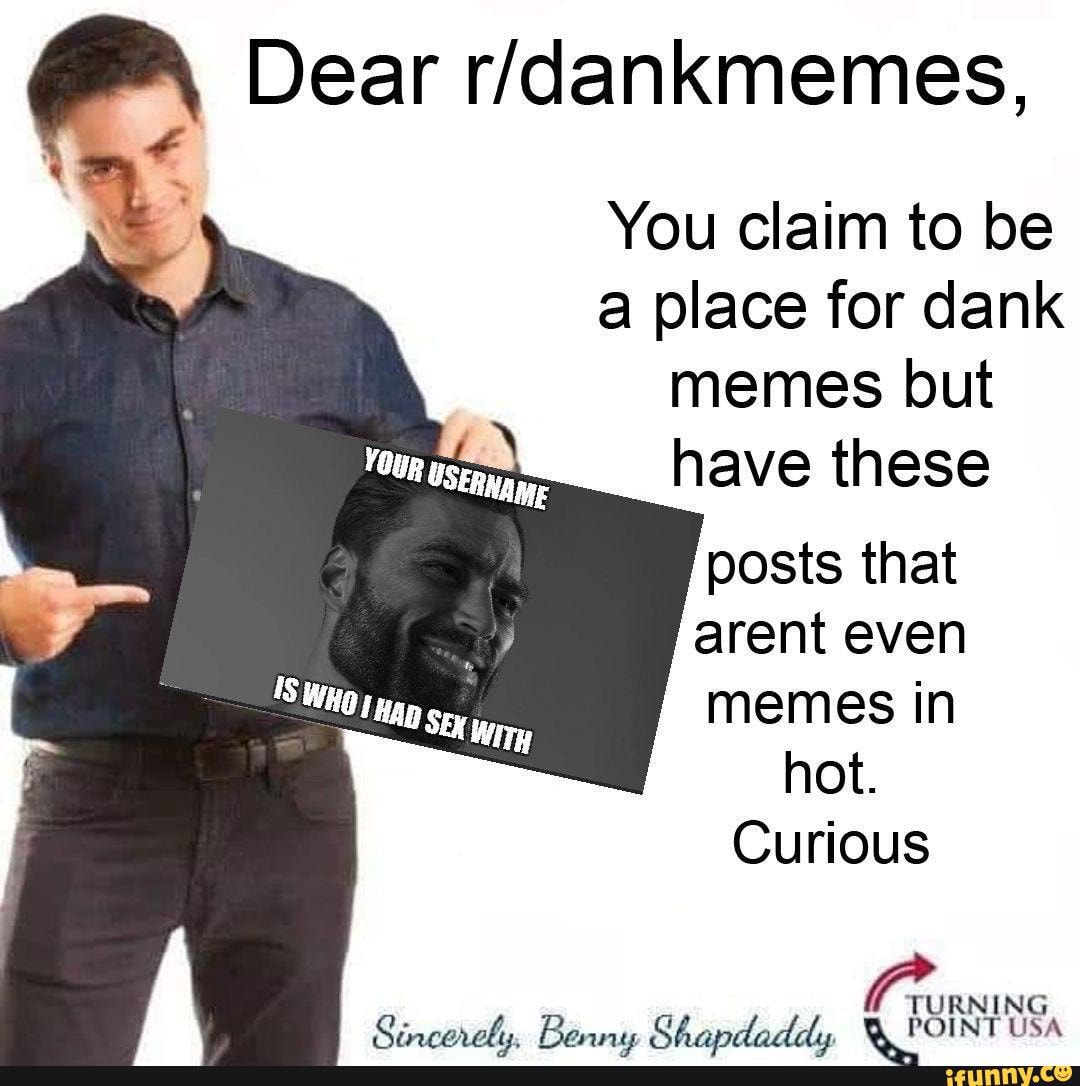 Dear You claim to be a place for dank memes but have these posts that ...