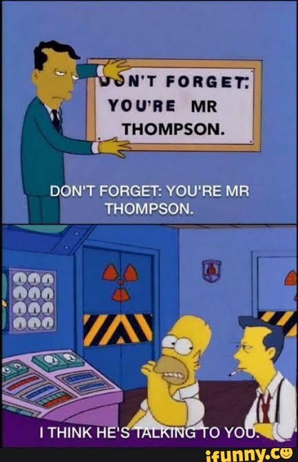 Don't forget you're Mr Thompson - ON'T FORGET. YOU'RE MR THOMPSON. I ...