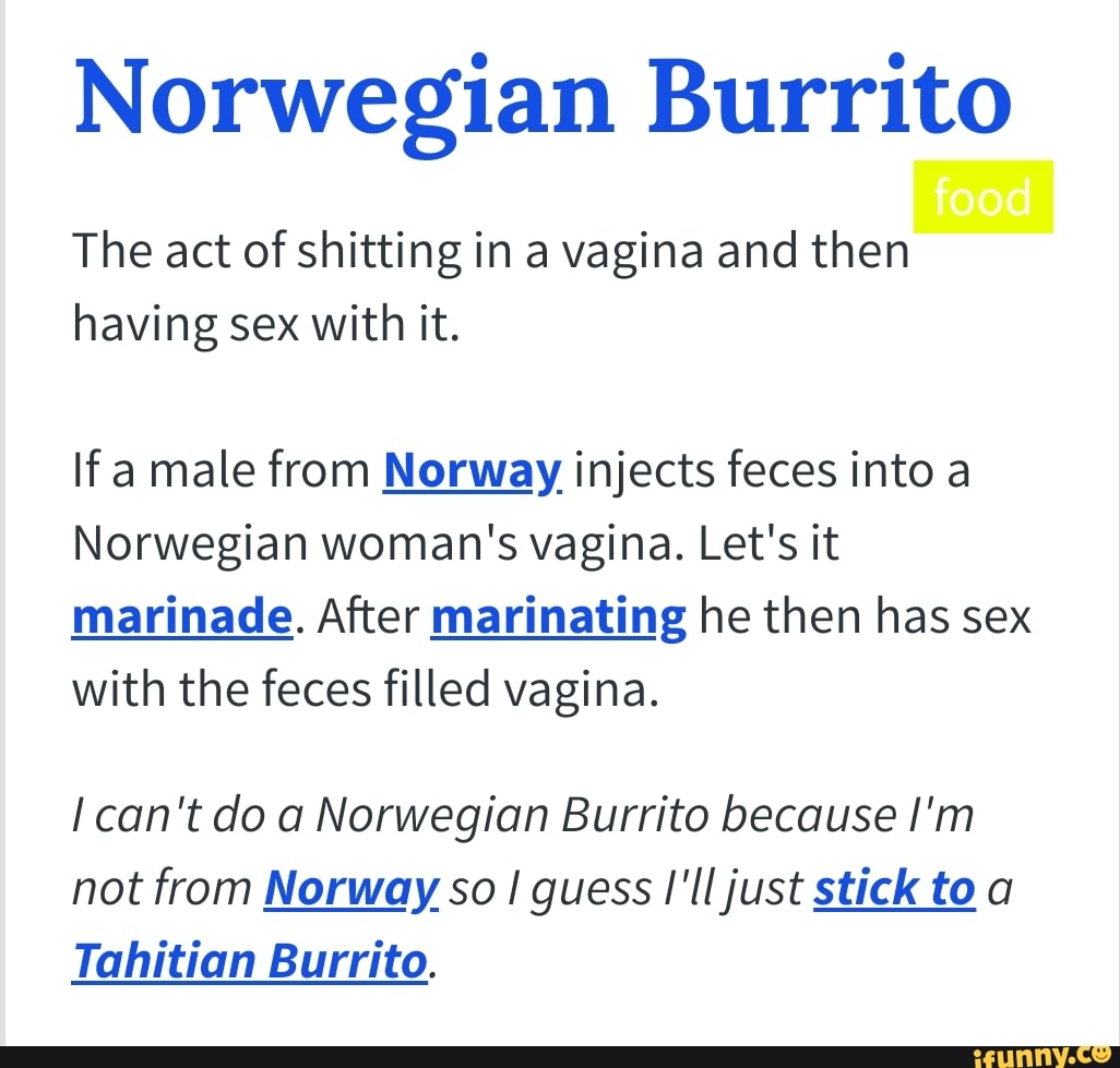 Norwegian Burrito The act of shitting in a vagina and then having sex ...