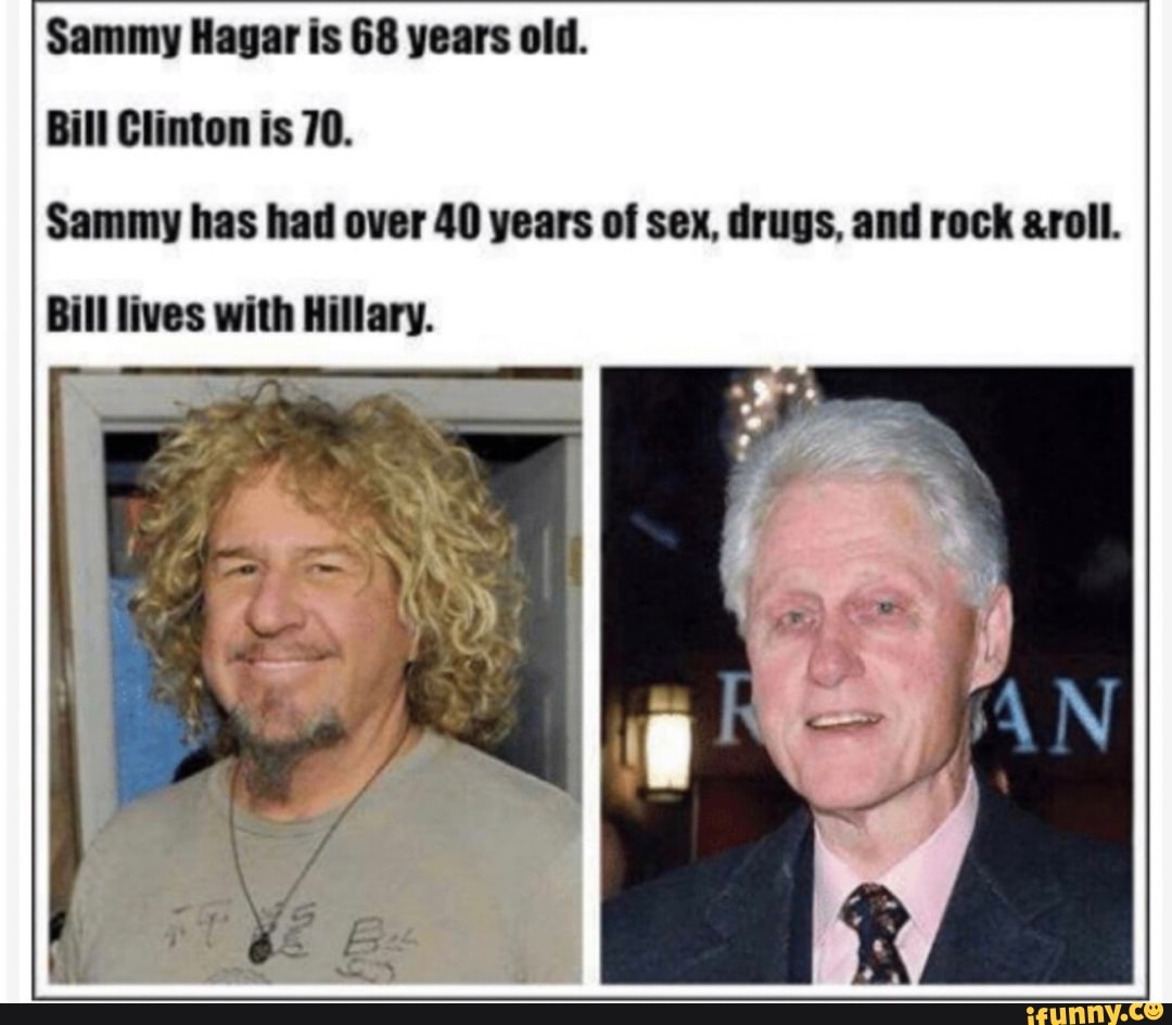 Sammy Hagar is 68 years old. Bill Clinton is 70. Sammy has had over 40 ...