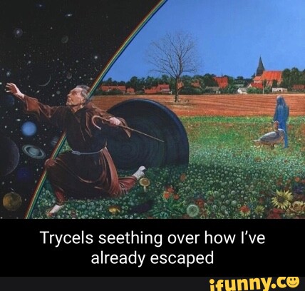Trycels seething over how I've already escaped - iFunny