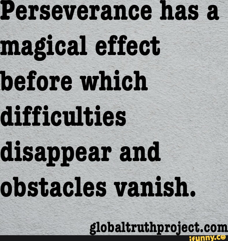 Perseverance has a magical effect before which difficulties disappear ...