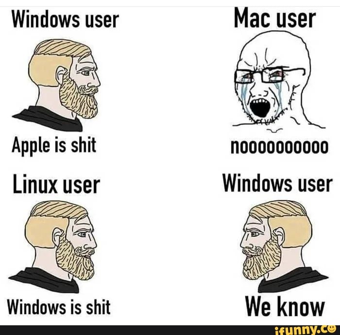 Windows user Apple is shit Linux user Windows is shit Mac user ...