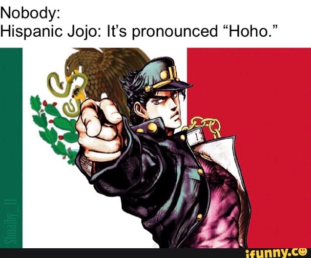 Nobody: Hispanic Jojo: It’s pronounced “Hoho.” - iFunny