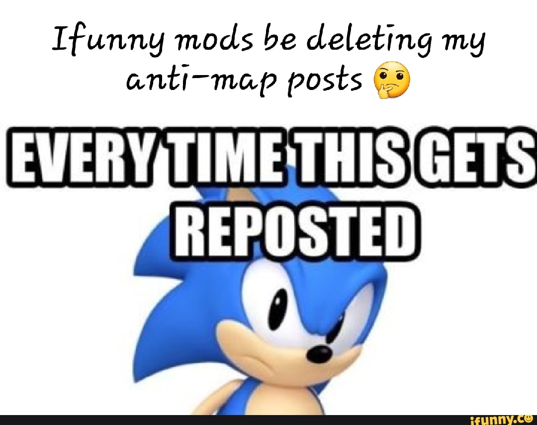 Ifunny mods be deleting my anti-map posts EVERY TIMETHIS GETS - iFunny