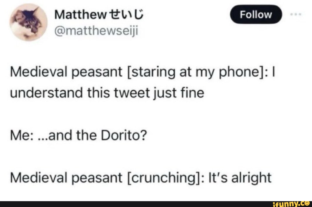 Matthew @matthewseiji Medieval peasant [staring at my phone]: I ...