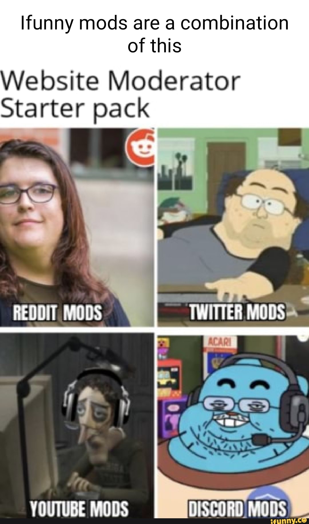 Ifunny mods are a combination of this Website Moderator Starter pack ...