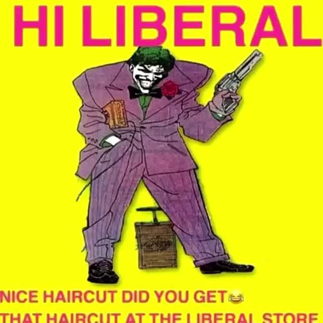LIBERAL NICE HAIRCUT DID YOU - )