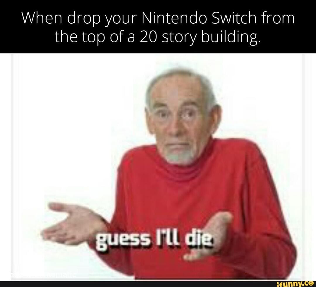 My first meme - When drop your Nintendo Switch from the top of a 20 ...