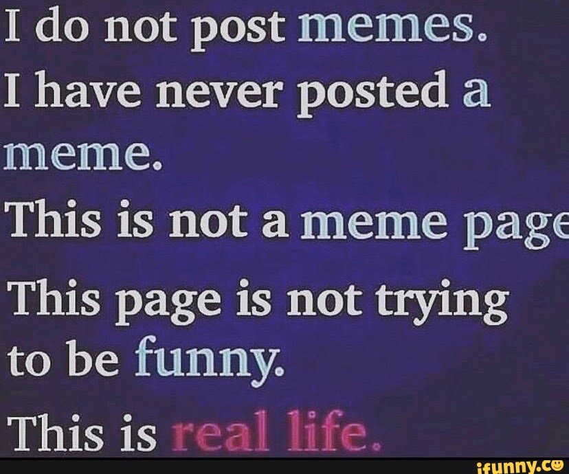 I do not post memes. I have never posted a meme. This is not meme page ...