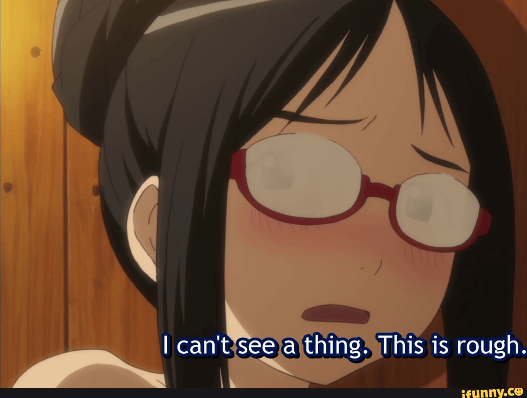 I can't see a thing. This is rough. - iFunny