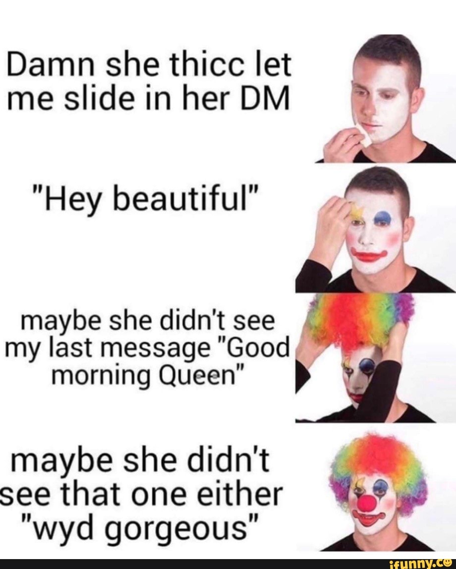 Damn she thicc let me slide in her DM "Hey beautiful" maybe she didn't ...