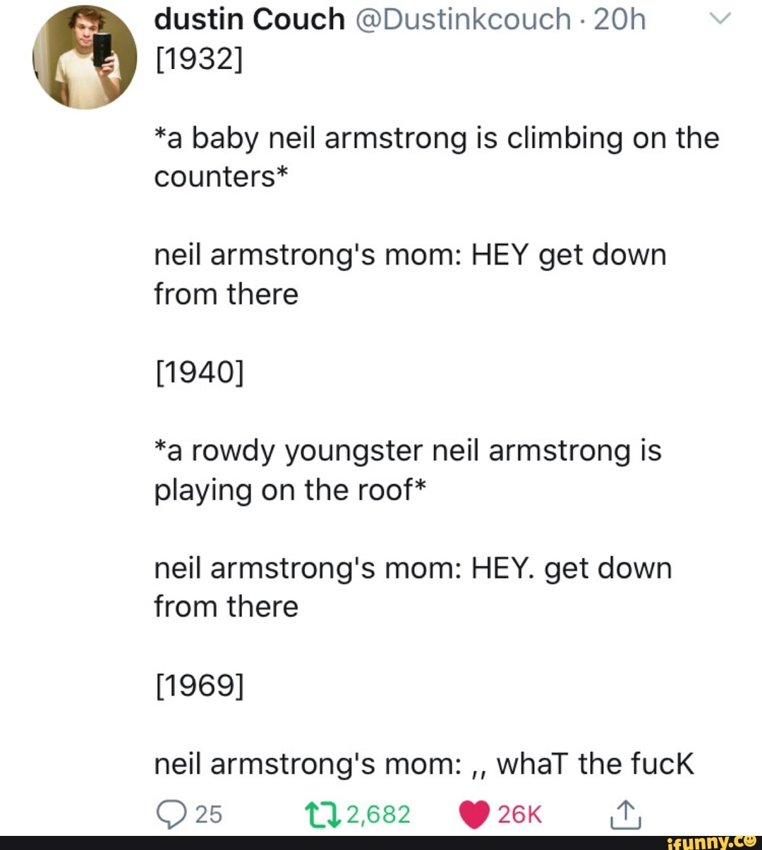 Dustin Couch @Dustinkcouch *a baby neil armstrong is climbing on the ...