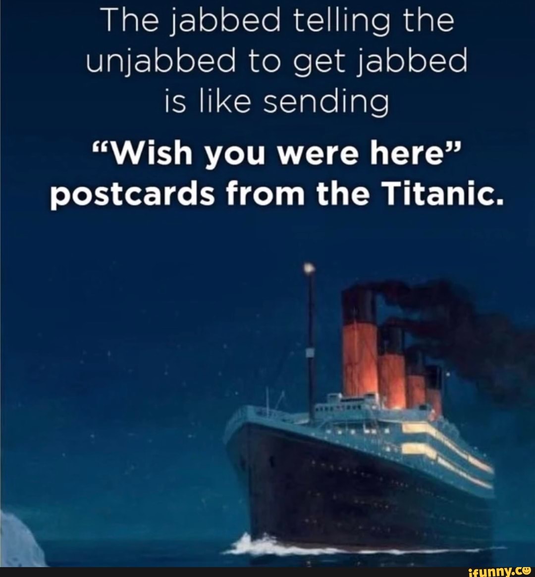 The jabbed telling the unjabbed to get jabbed is like sending "Wish you ...