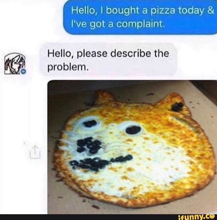 Hello, I bought a pizza today & I've got a complaint Hello, please ...