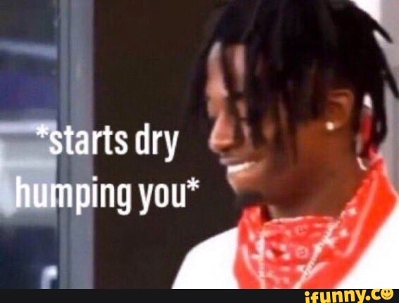 "starts dry humping you - iFunny
