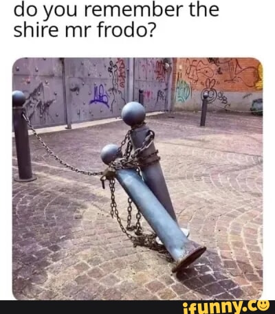 Do you remember the shire mr frodo? - iFunny