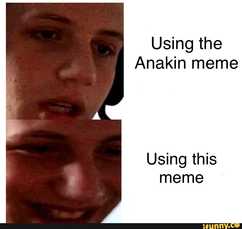 Using the Anakin meme Using this meme - iFunny
