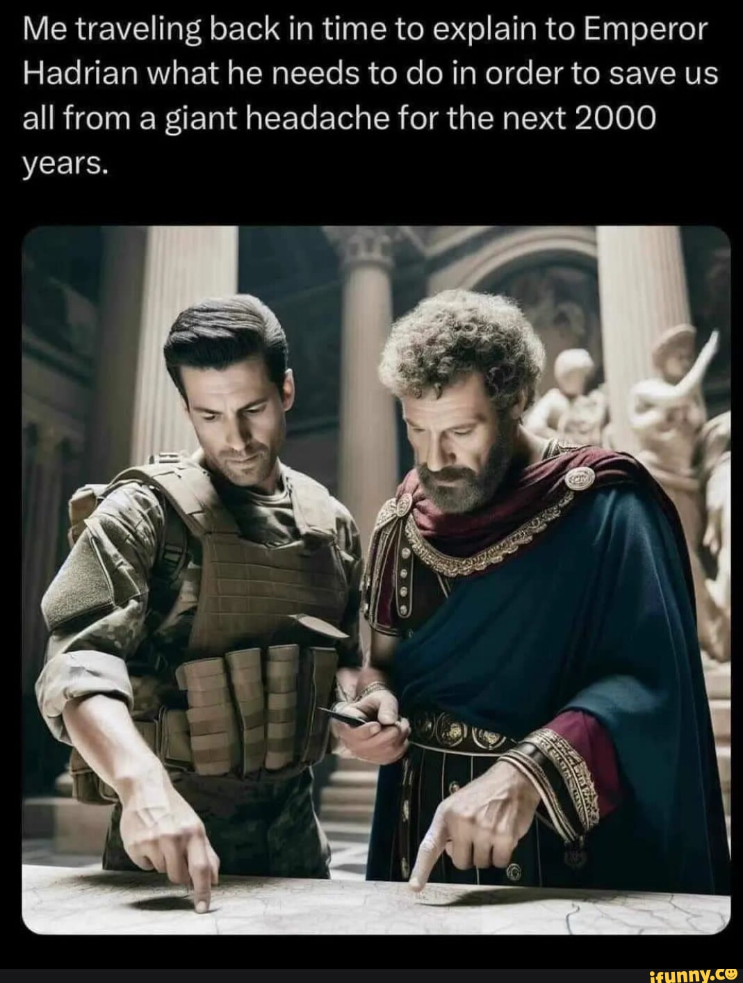 Me traveling back in time to explain to Emperor Hadrian what he needs ...