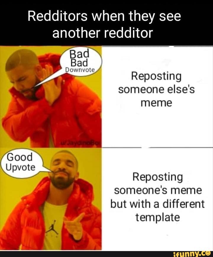 Redditors when they see another redditor Reposting Reposting someone's ...