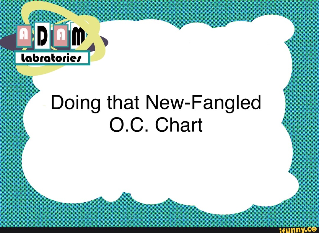 Labratories Doing that New-Fangled O.C. Chart - iFunny