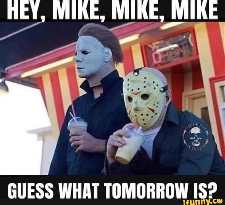 HEY, MIKE, MIKE, MIKE GUESS WHAT TOMORROW IS? - iFunny