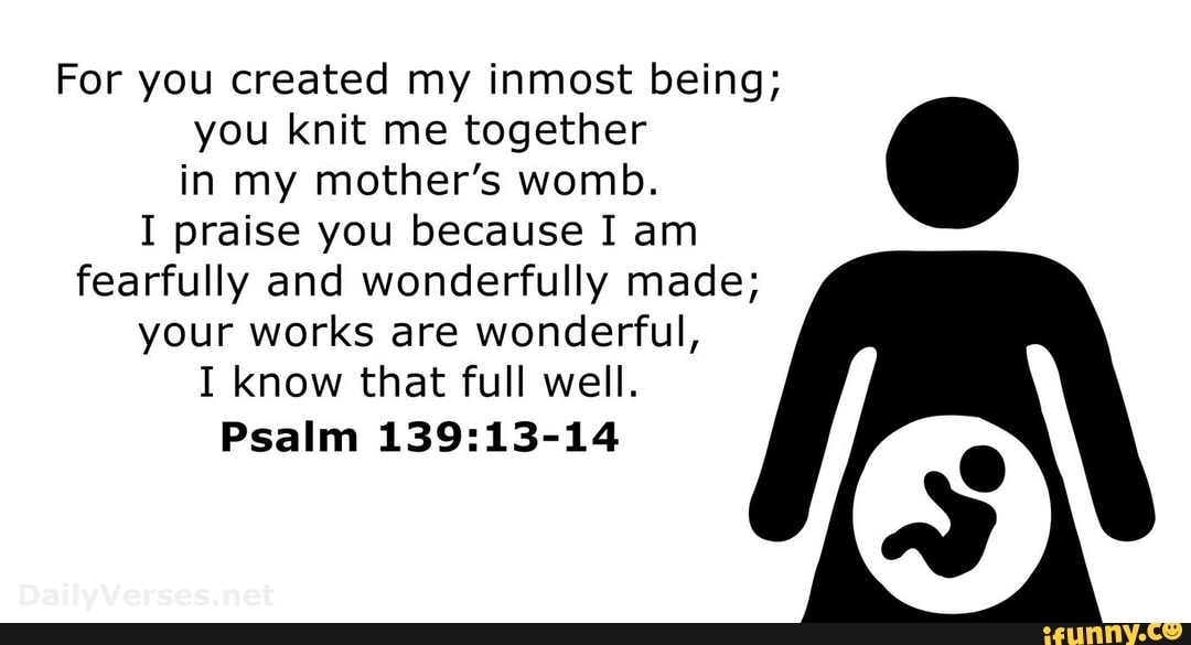 For you created my inmost being; you knit me together in my mother's ...
