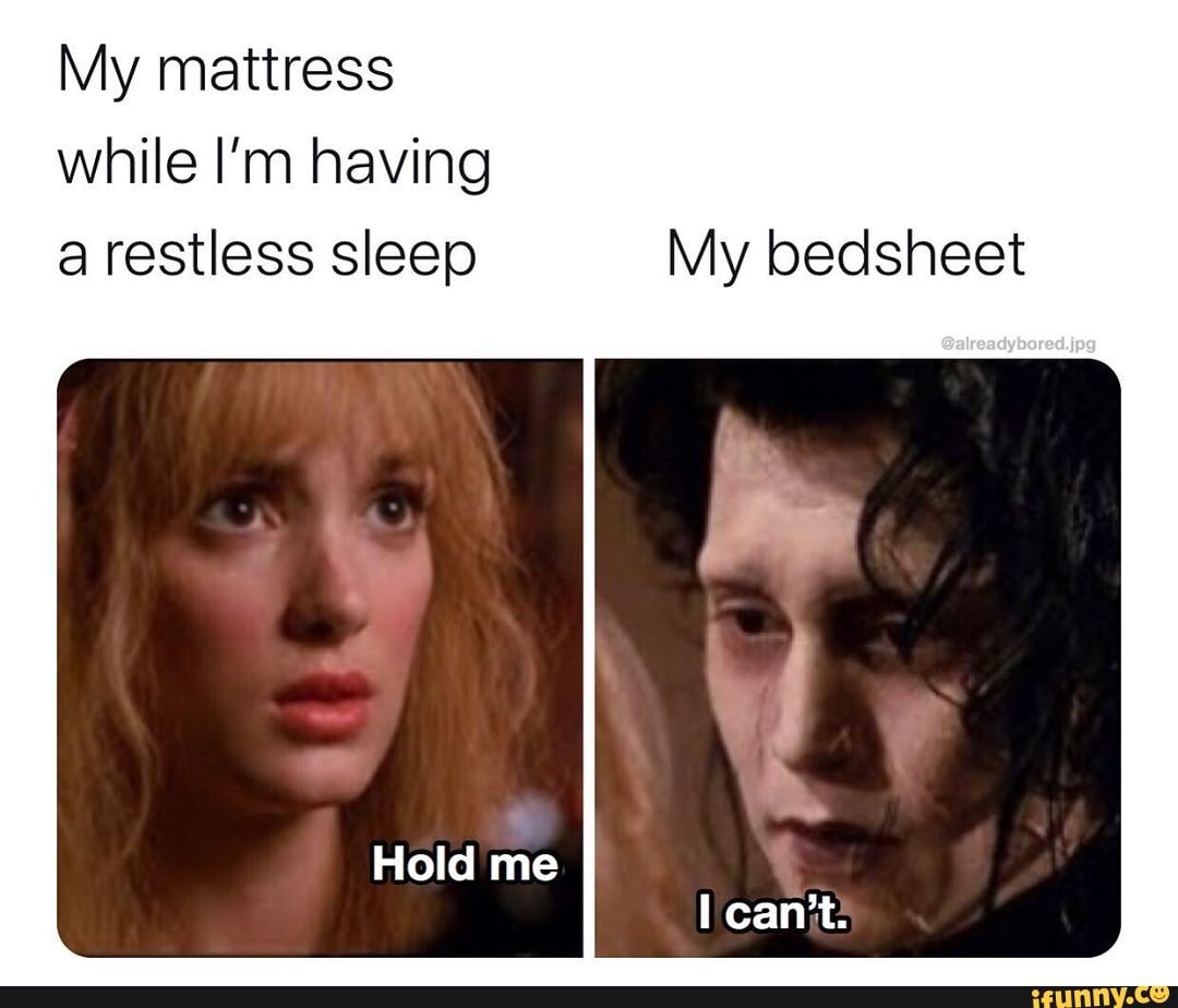 My mattress while I'm having a restless sleep My bedsheet Hold me - iFunny