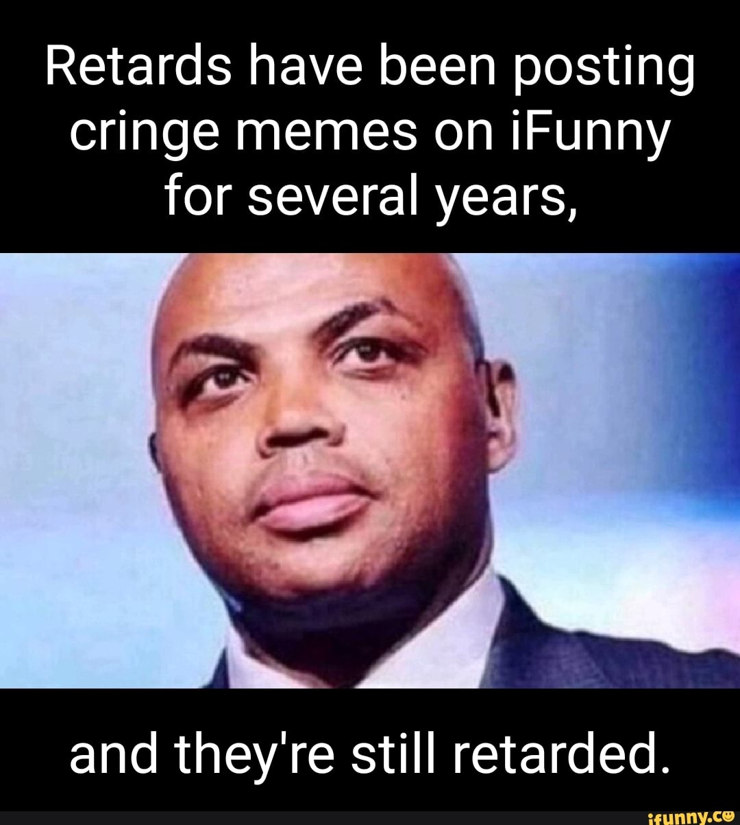 Retards have been posting cringe memes on iFunny for several years, I ...