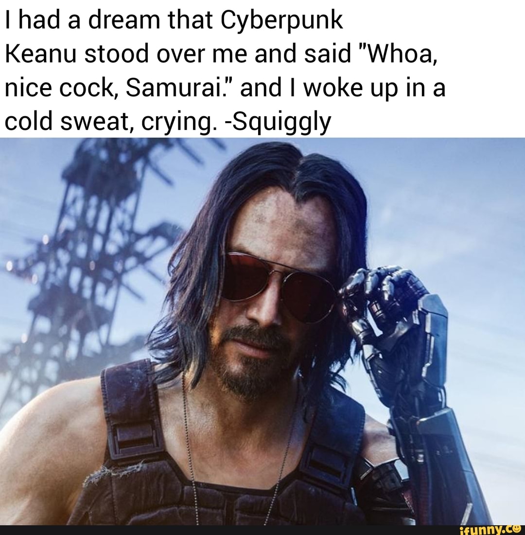 I had a dream that Cyberpunk Keanu stood over me and said "Whoa, nice ...