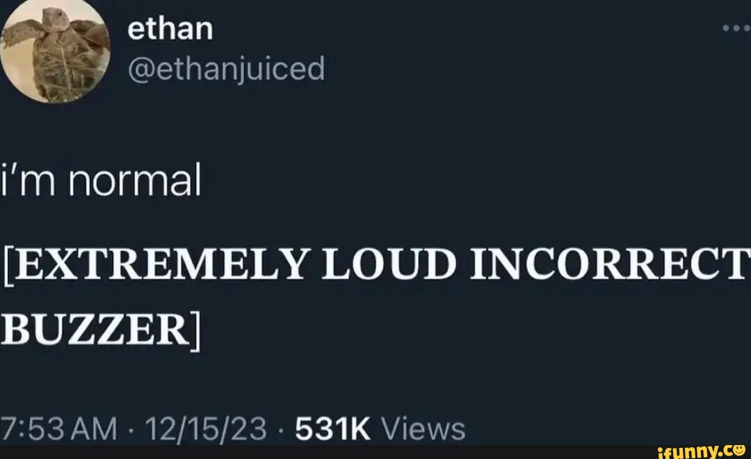 Ethan @ethanjuiced i'm normal [EXTREMELY LOUD INCORRECT BUZZER] AM ...