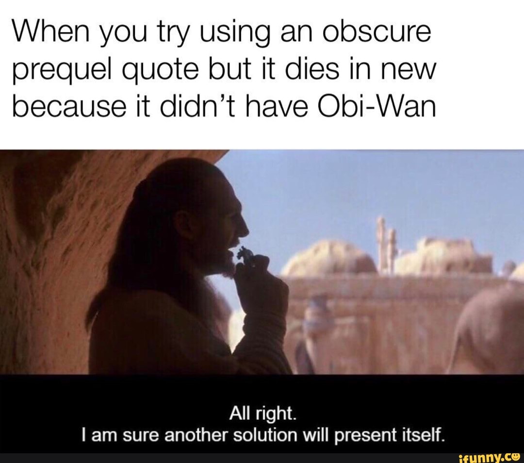 When you try using an obscure prequel quote but it dies in new because ...