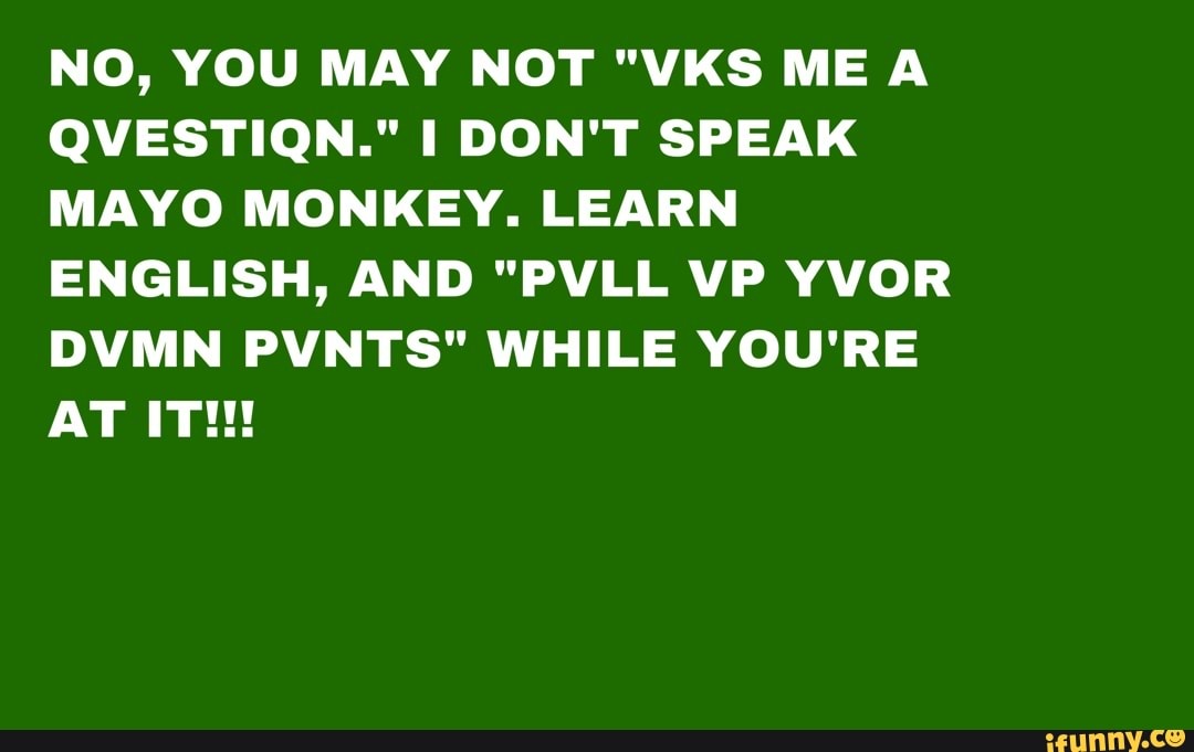 NO YOU MAY NOT VKS ME A QVESTIQN I DON T SPEAK MAYO MONKEY LEARN NO YOU MAY NOT VKS ME A QVESTIQN I DON T SPEAK MAYO MONKEY LEARN