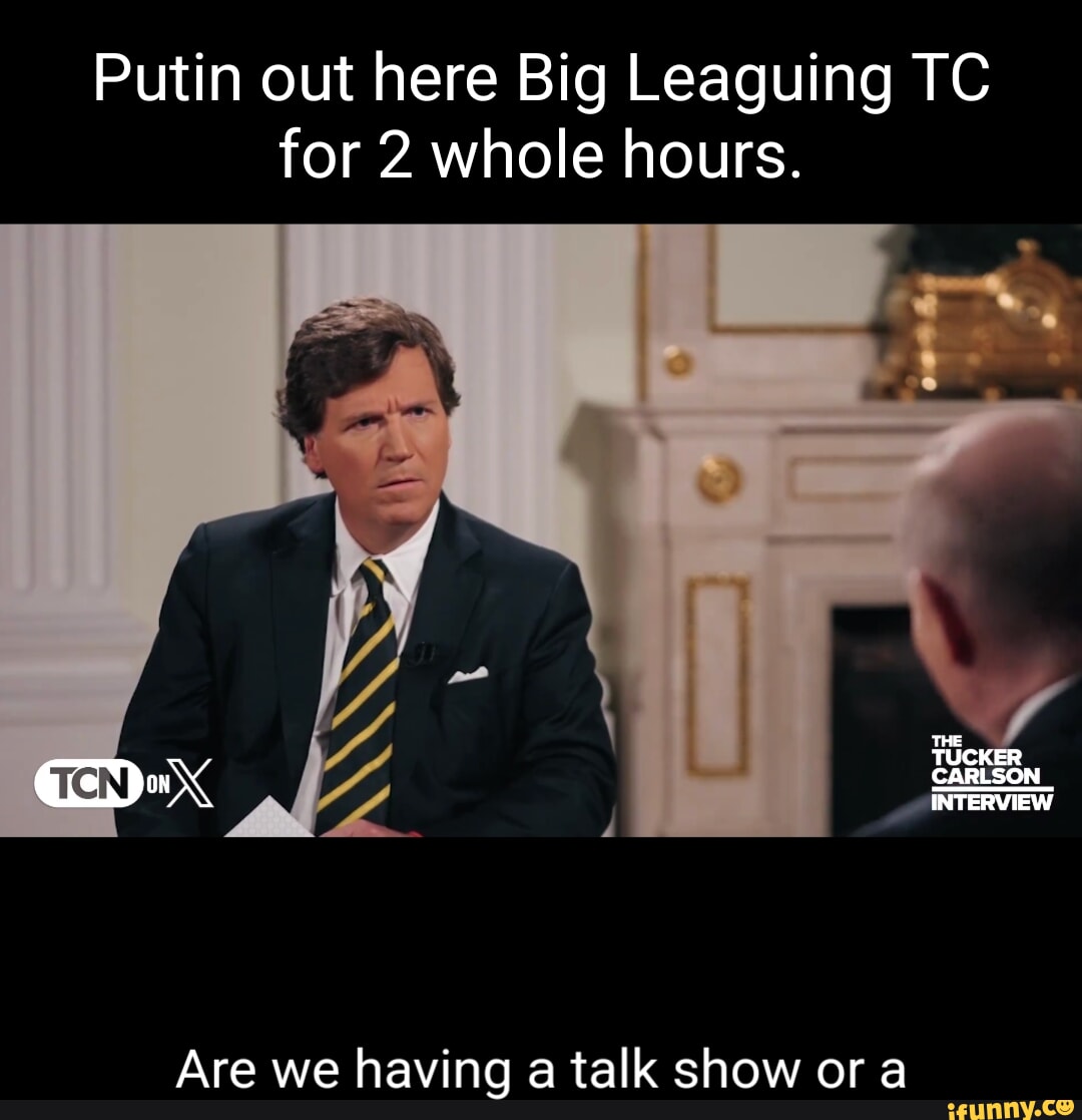 Putin out here Big Leaguing TC for 2 whole hours. THE TUCKER INTERVIEW ...