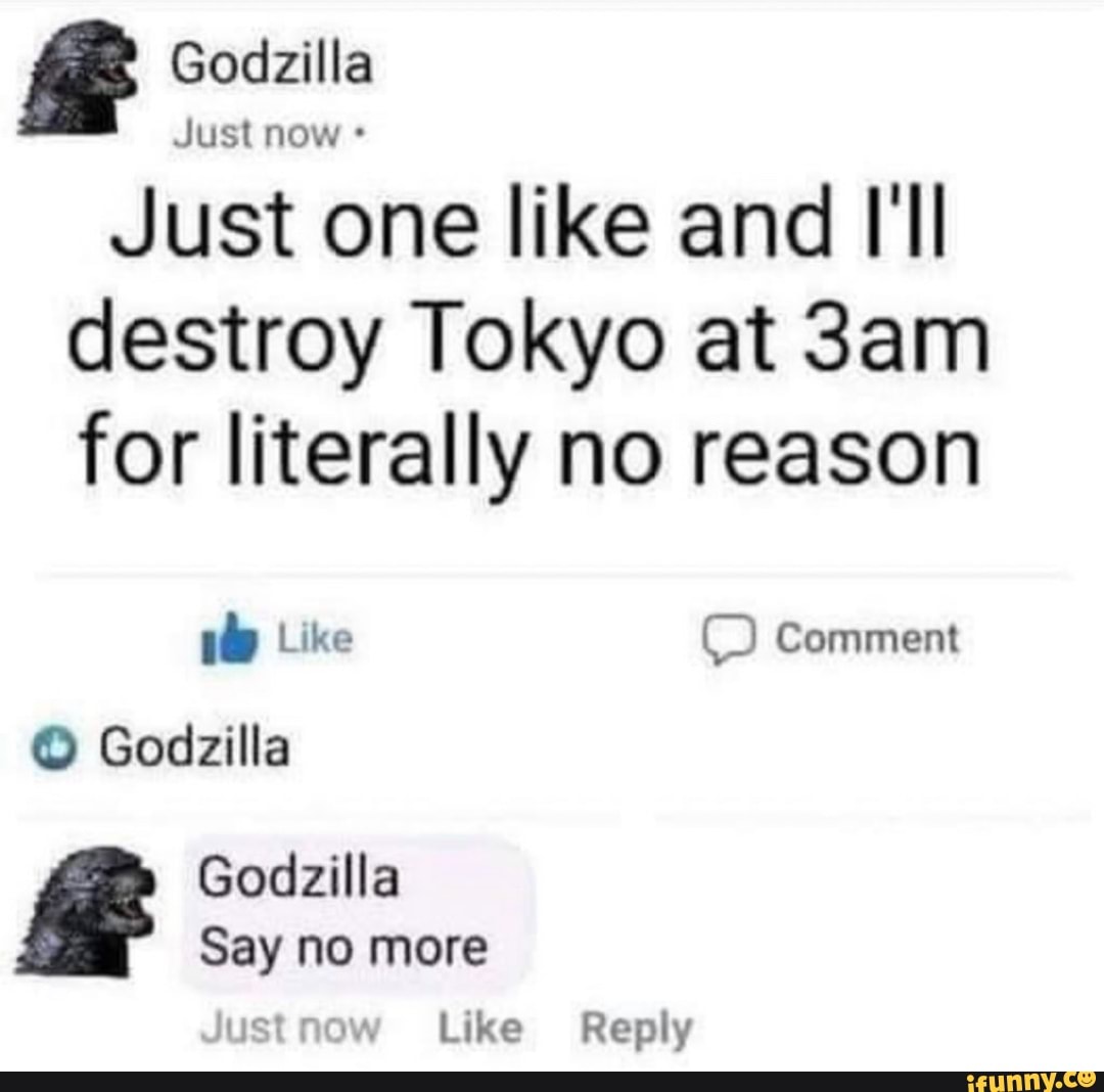 Godzilla Just now Just one like and I'll destroy Tokyo at for literally ...